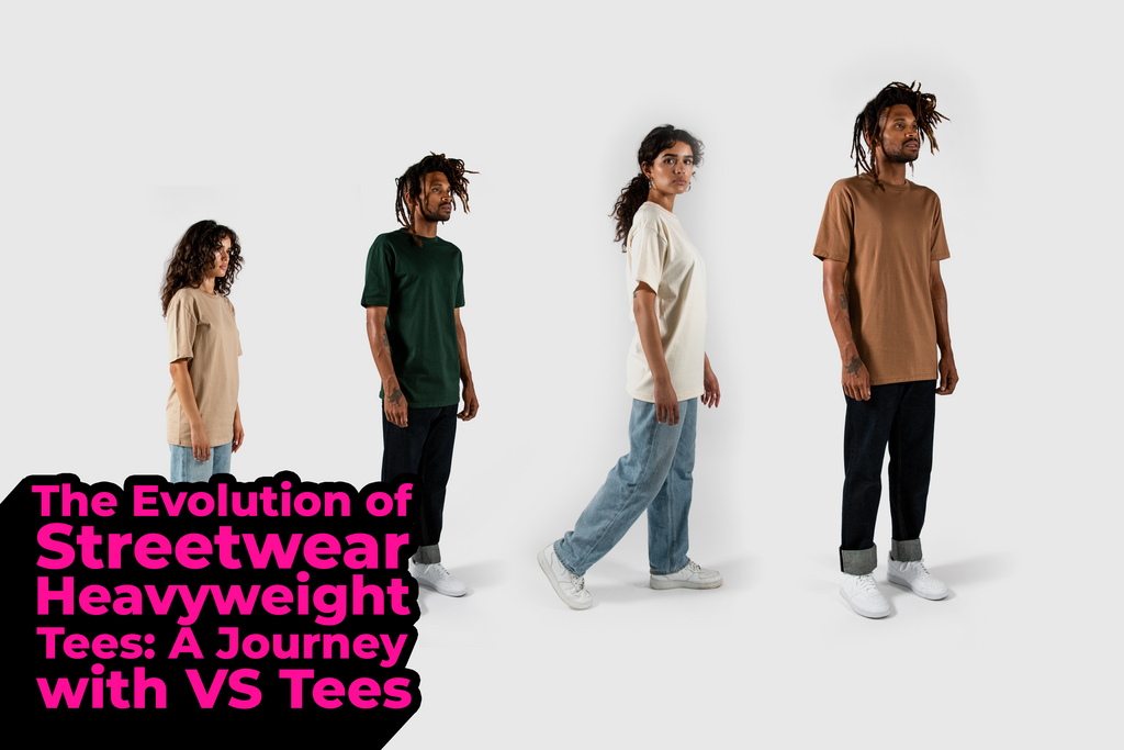 The Evolution of Streetwear Heavyweight Tees: A Journey with VS Tees